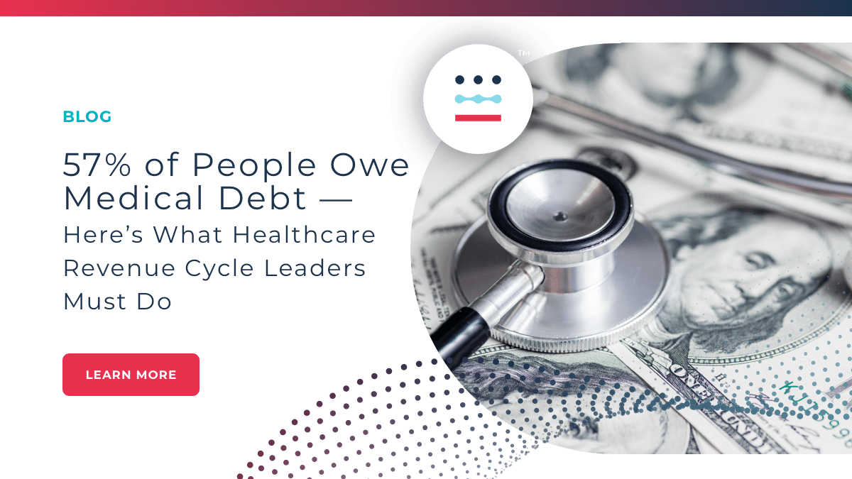 57% of People Owe Medical Debt—What Rev Cycle Leaders Must Do